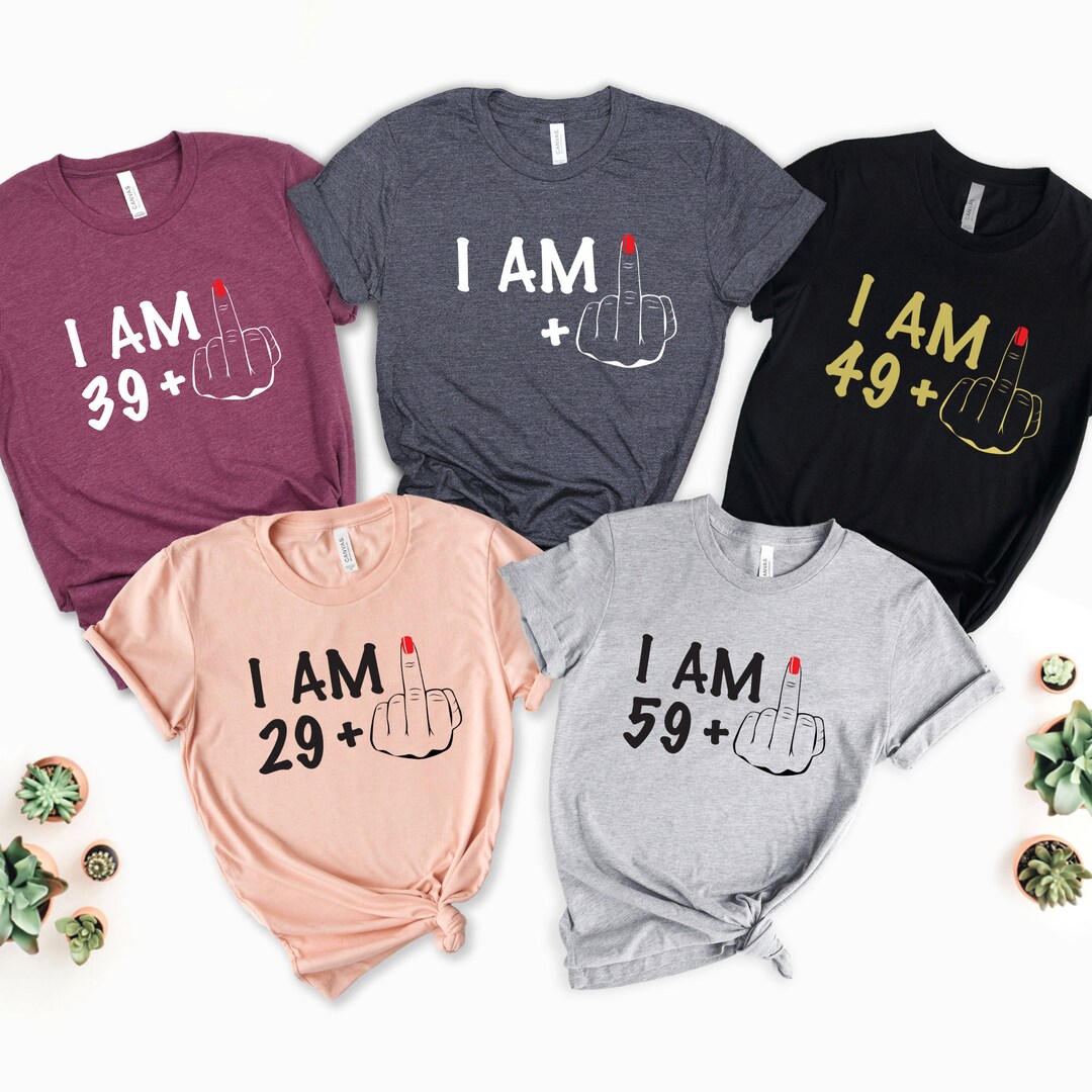 Custom I Am Middle Finger Birthday Shirt, I Am 29 or 39 or 49 or 59 ...