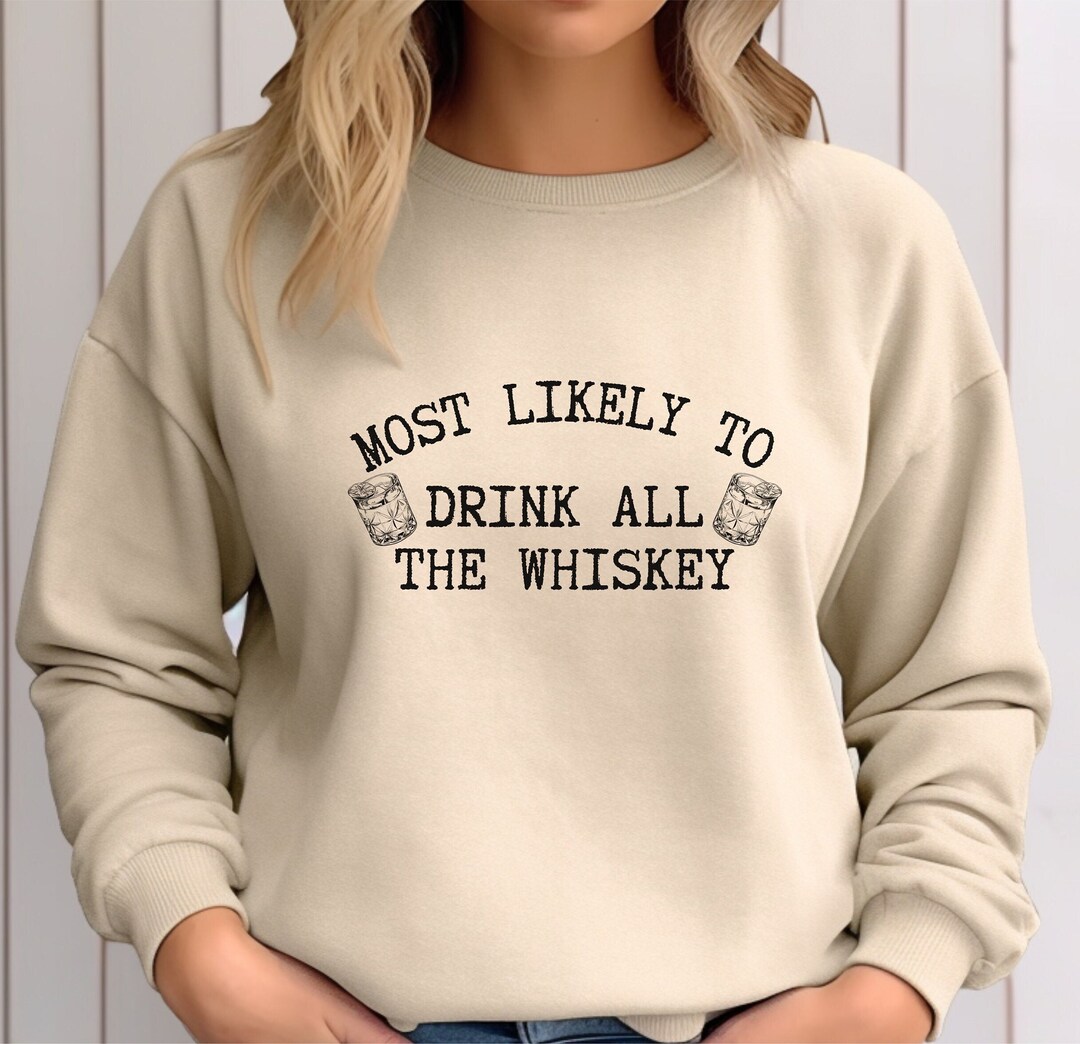 Whiskey Sweatshirt: Most Likely to Drink All the Whiskey, Drinking ...