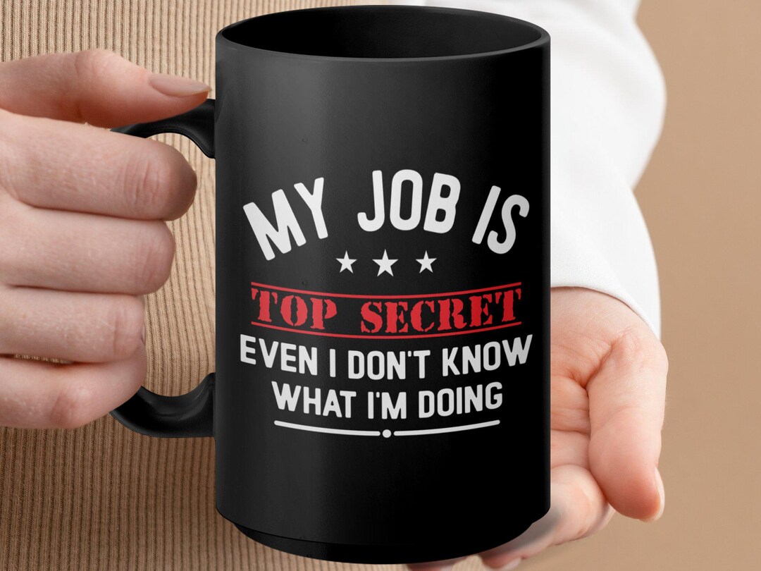 Funny Quote Mug, My Job is Top Secret Mug, Even I Don't Know What I'm ...