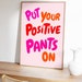 Put Your Positive Pants on Quote Print, Funky Dorm Room Print, Positive ...