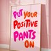 Put Your Positive Pants on Quote Print, Funky Dorm Room Print, Positive ...