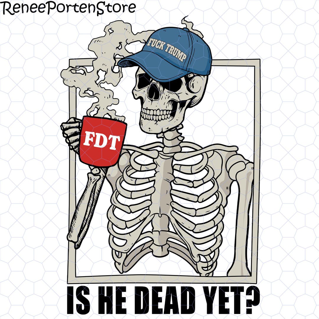 Is He Dead yet Funny Skeleton Anti Trump Png, Political Protest Png ...