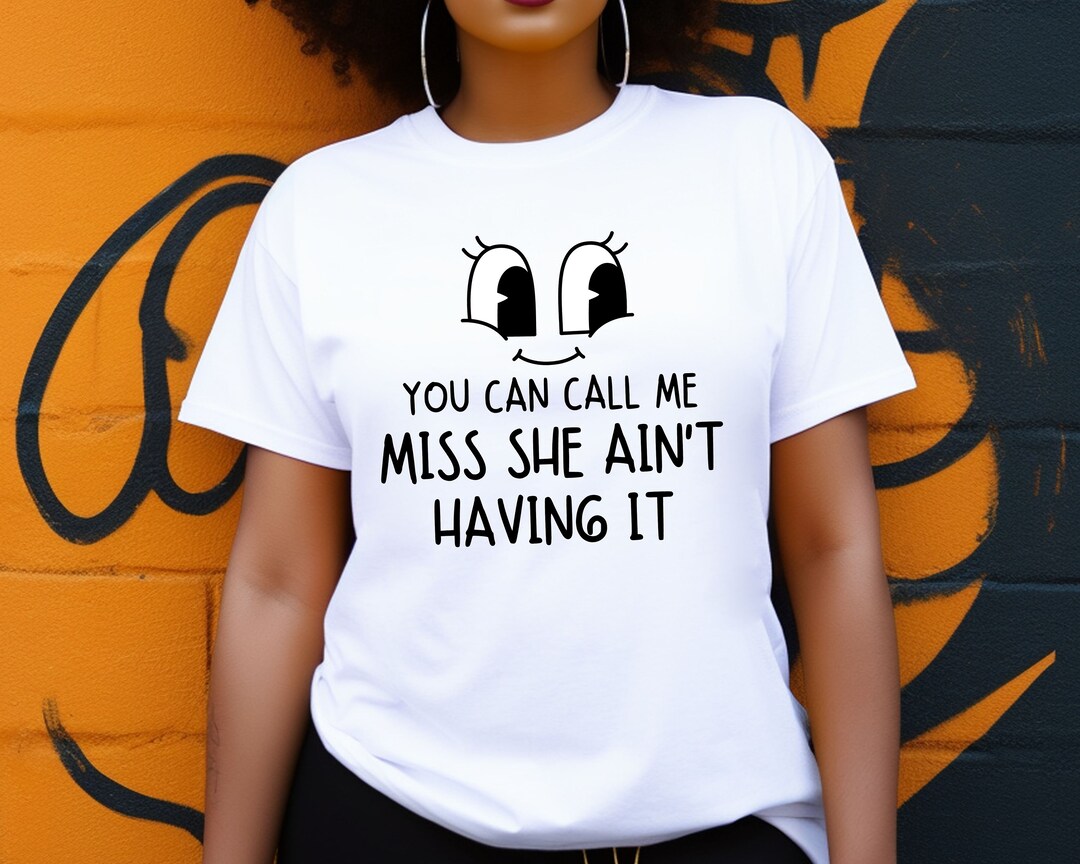 You Can Call Me Miss She Ain't Having It Shirt | Sassy Attitude Graphic ...