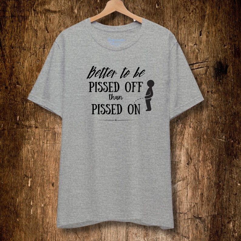 Better to Be Pissed off Than Pissed on Funny Graphic Tee Comical Dad ...