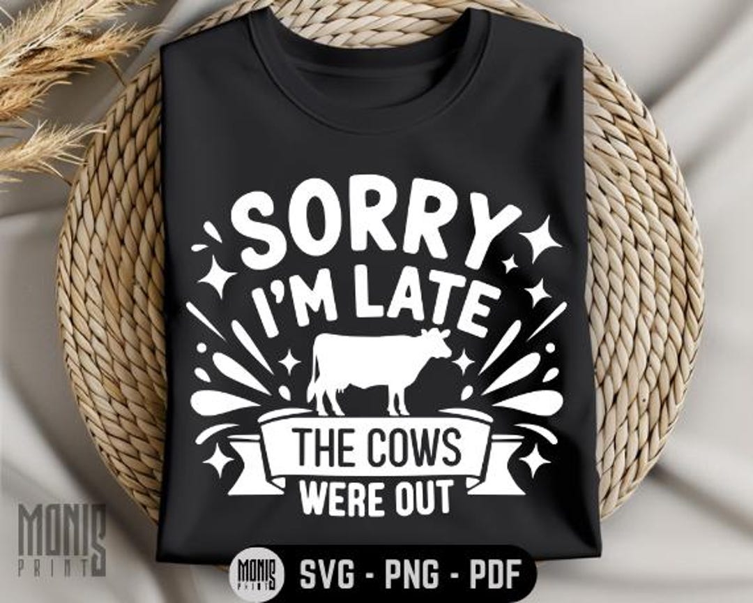 Sorry I'm Late the Cows Were Out SVG PNG PDF Cow Lover Shirt Svg Funny ...