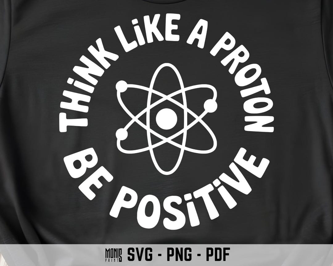 Think Like A Proton Be Positive SVG PNG PDF Funny Science Svg Science ...