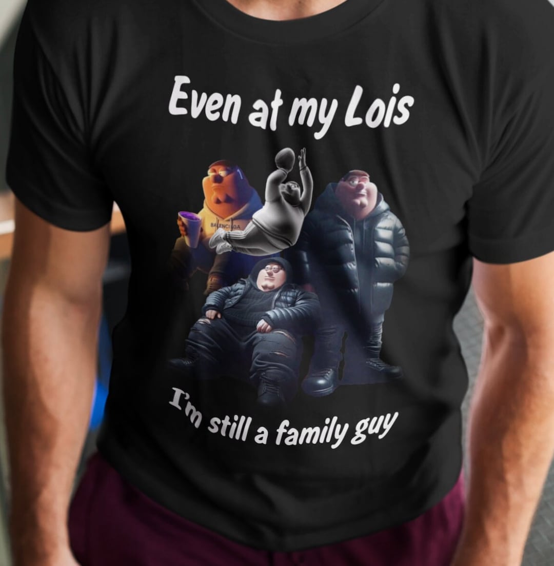 Even at My Lois I'm Still A Family Guy T-shirt, Peter Griffin Family ...