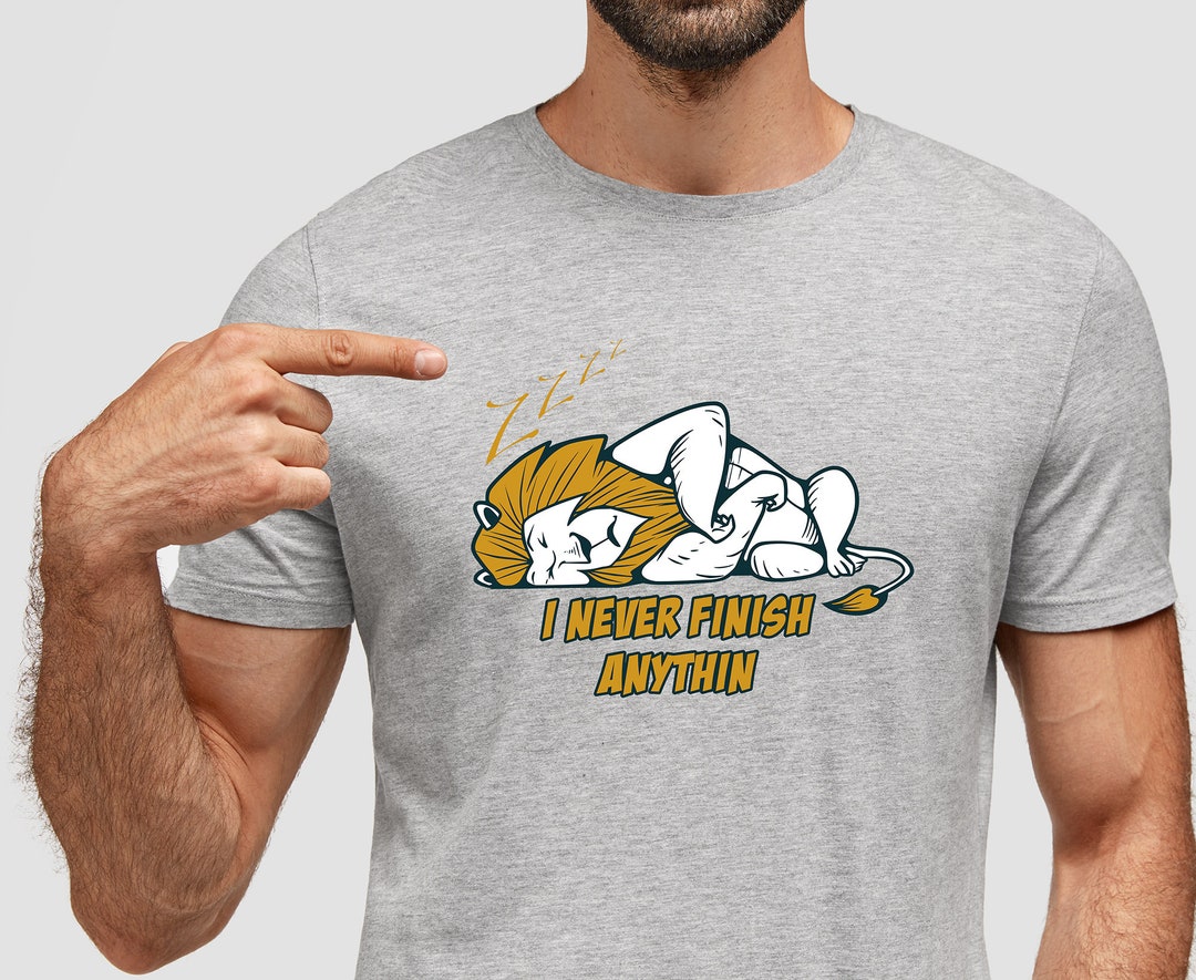 Sleeping Lion T-shirt, I Never Finish Anithin Funny Shirt, Gag Gift ...
