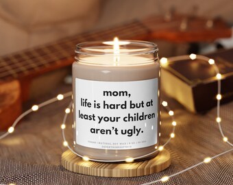 Mom, Life is Hard. but at Least Your Children Arent Ugly Scented Soy ...