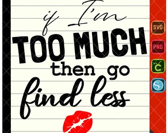 If Im Too Much Then Go Find Less SVG, Love Quotes Svg, Funny Quotes Png ...