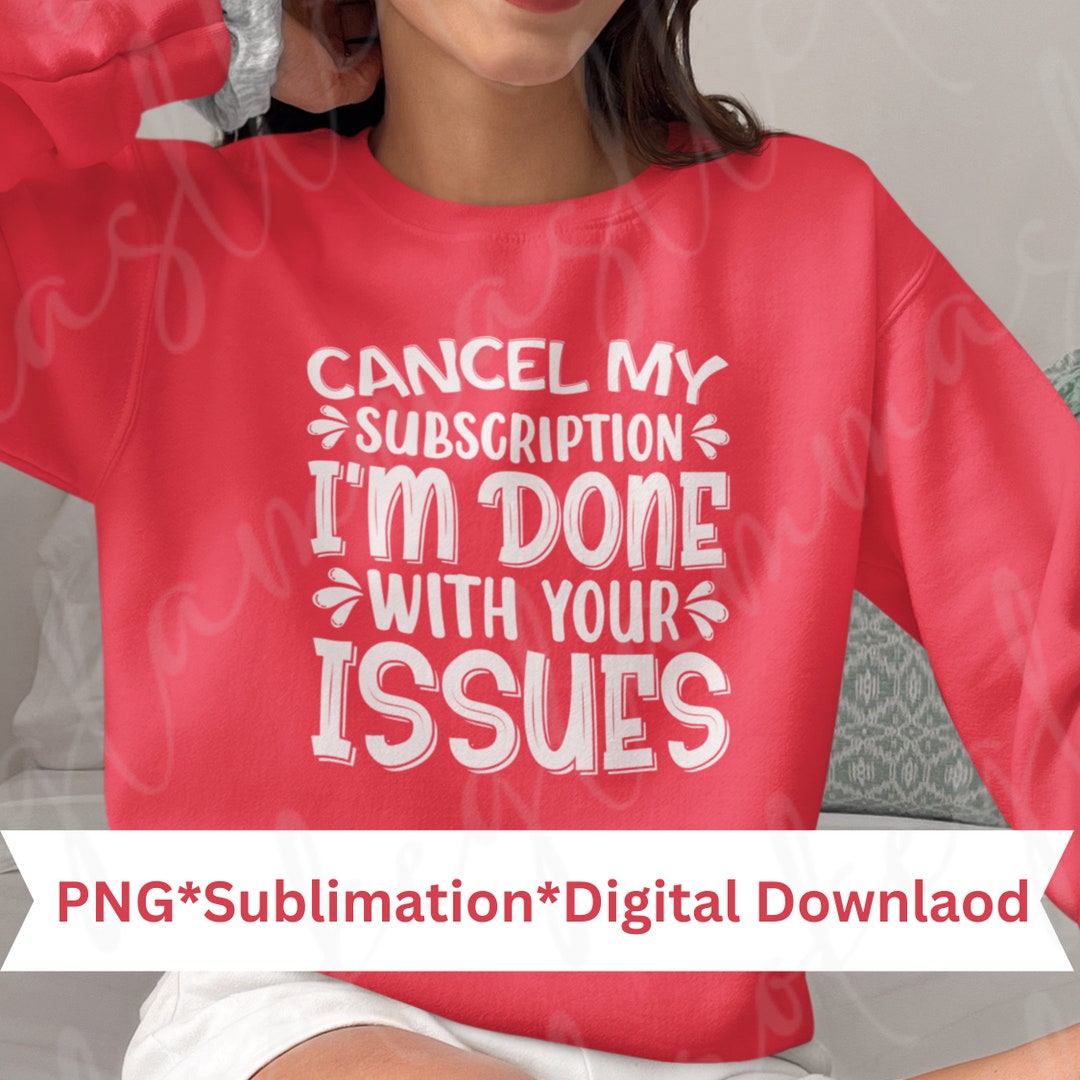 Cancel My Subscription Im Done With Your Issues Png, Funny Tshirt, Gift ...