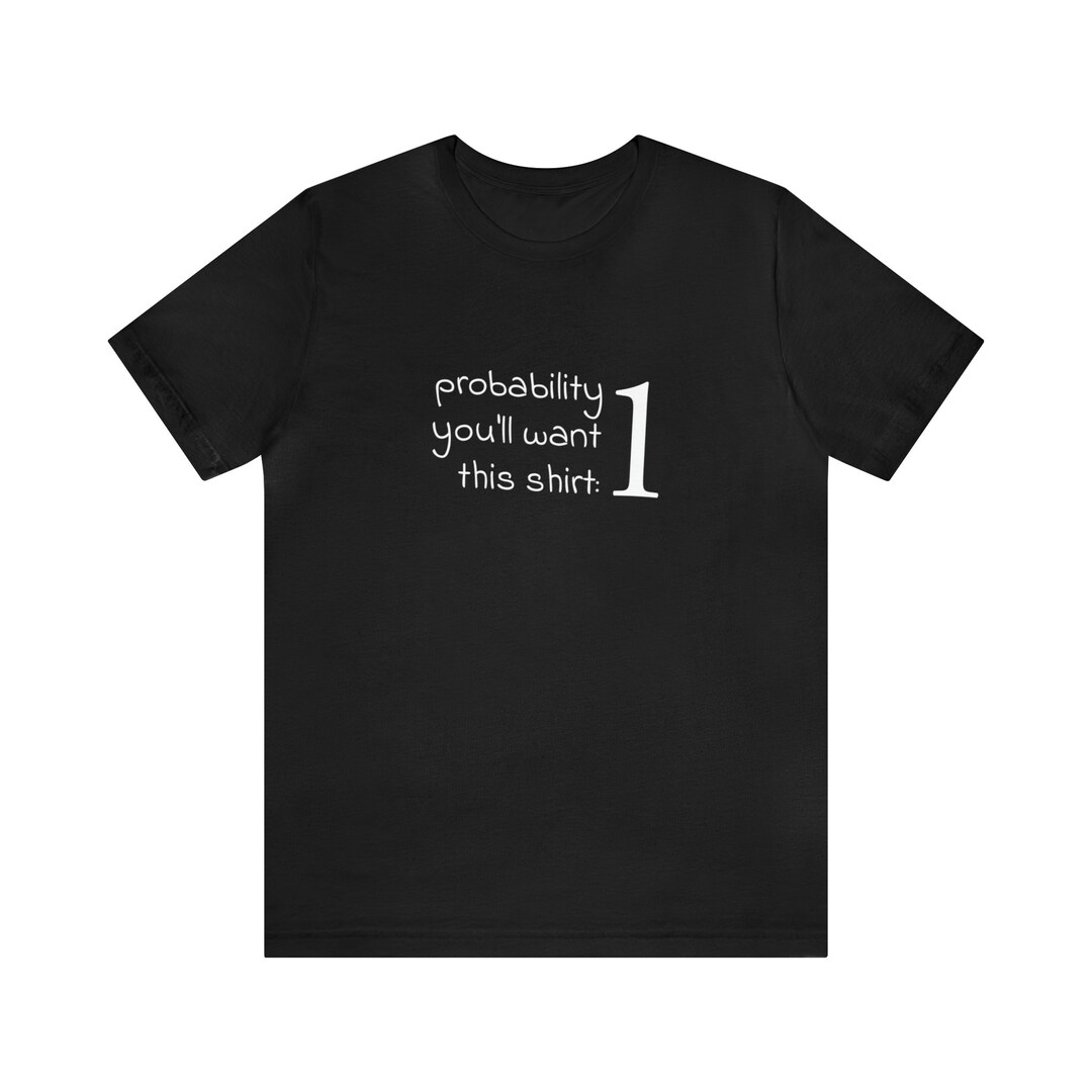 Probability You'll Want This Shirt: 1 - Funny Statistics Shirt ...