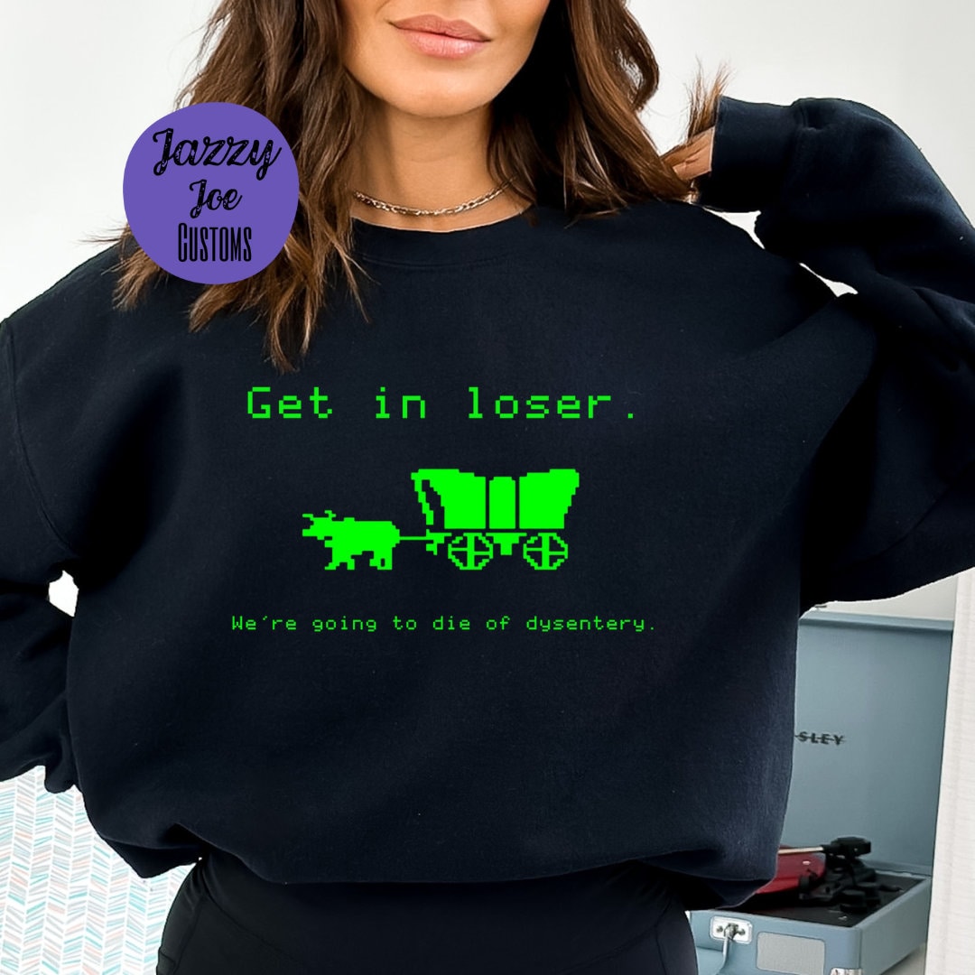 Get in Loser. We're Going to Die of Dysentery Png/jpg - Dark Humor ...