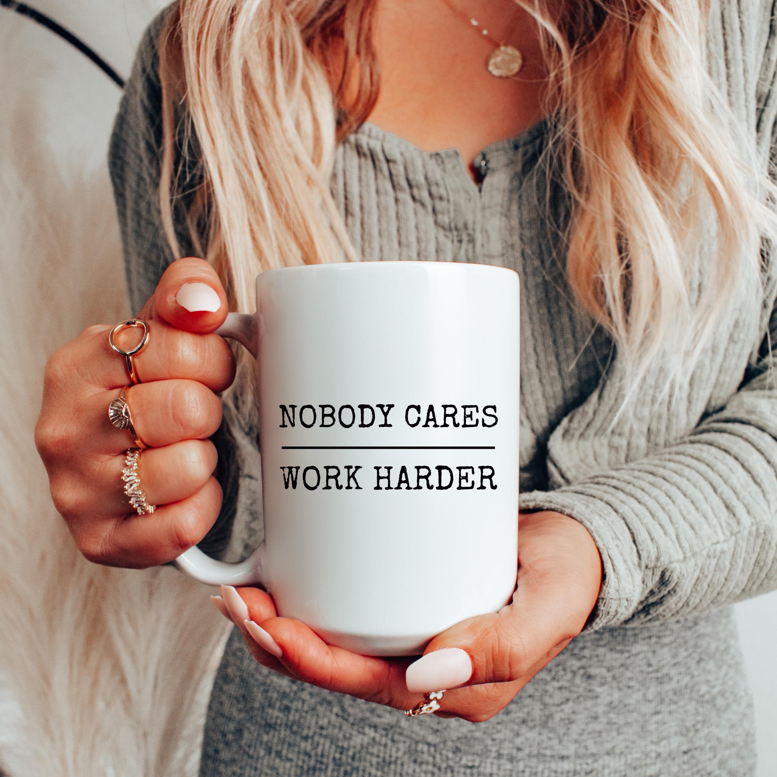 Nobody Cares, Work Harder Motivational Coffee Mug, Hustler Coffee Mug ...