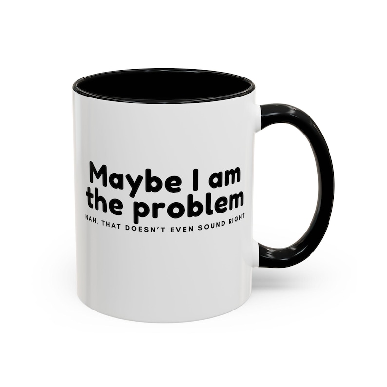Maybe I Am the Problem Nah, That Doesn't Even Sound Right Accent Coffee ...