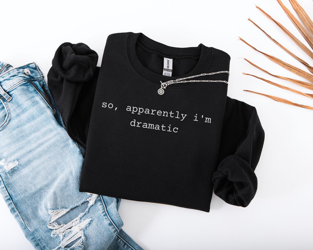So Apparently I'm Dramatic - Dramatic Statement Crewneck Sweatshirt ...