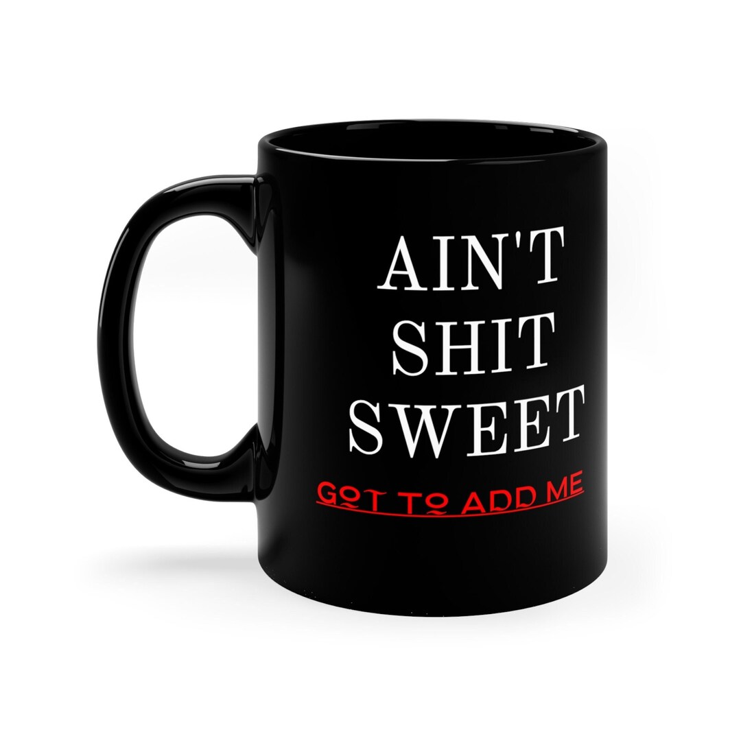 Ain't Shit Sweet, Got to Add Me Mug - Etsy