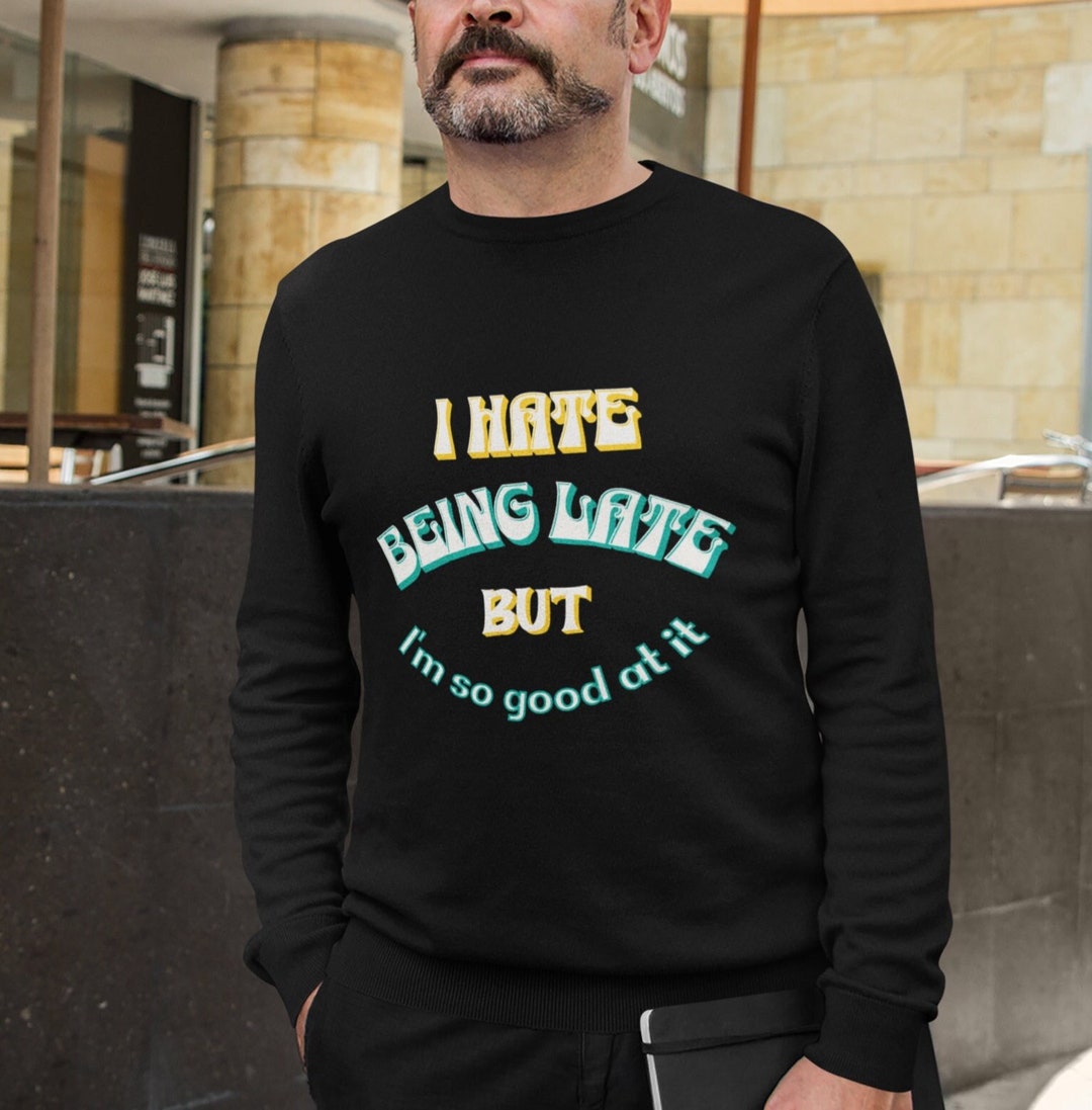 Always Late Sweatshirt, I Hate Being Late but I'm so Good at It ...