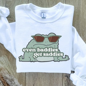 Even Baddies Get Saddies Funny Crewnecks Froggy Funny Cottage Core Frog ...
