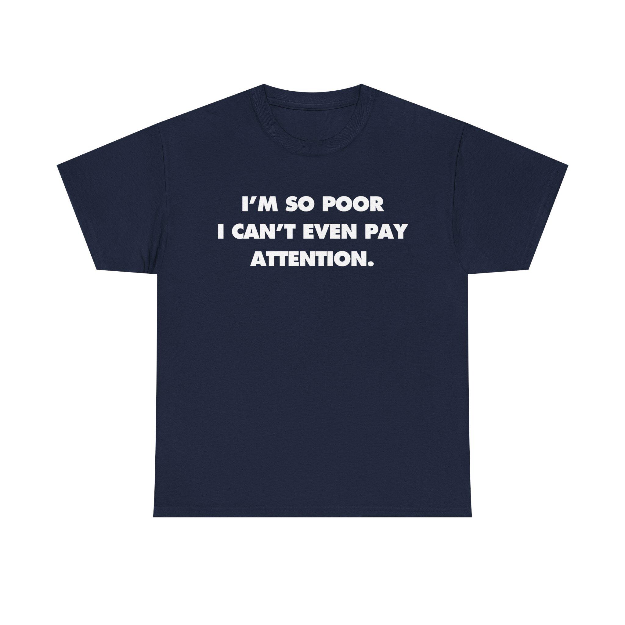 Im so Poor I Cant Even Pay Attention Tshirt, Baggy Fit Graphic Tee ...