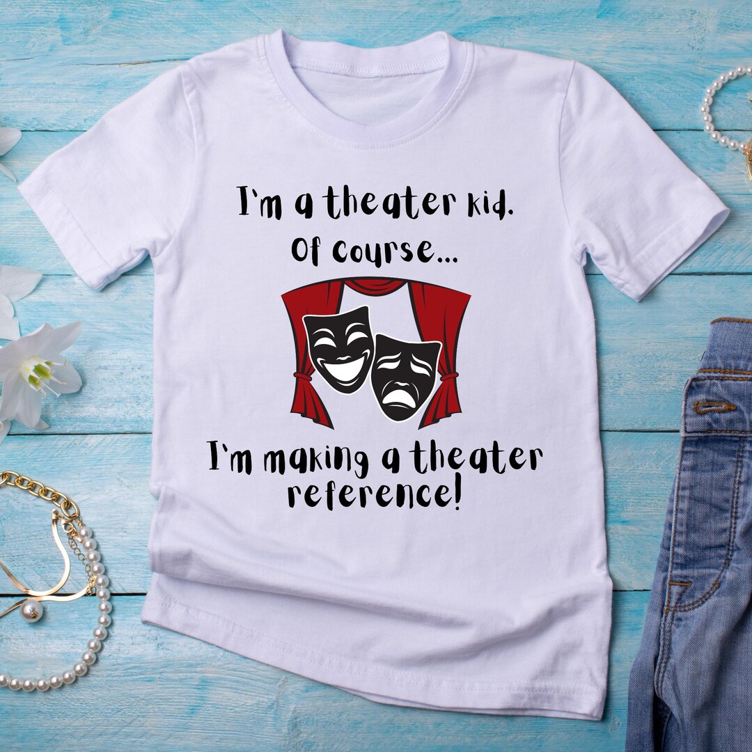 I'm a Theater Kid. of Course... I'm Making a Theater Reference T-shirt ...