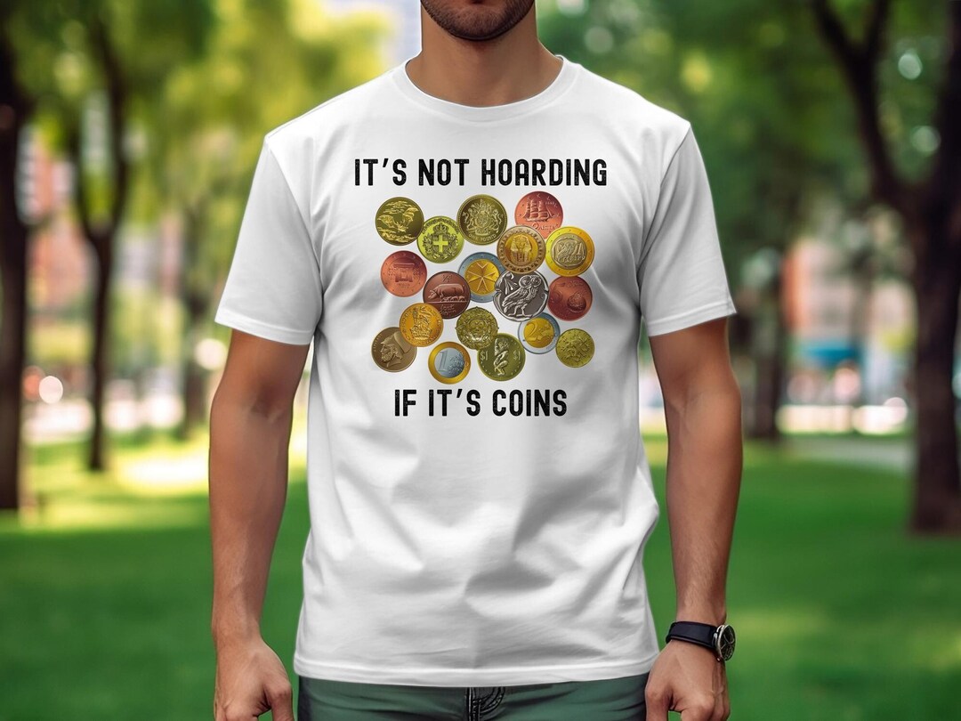 Coin Collector Funny T-shirt Sweatshirt or Hoodie, It's Not Hoarding If ...