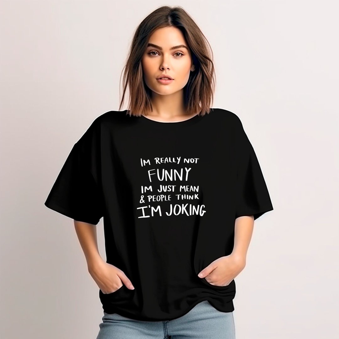 Im Really Not Funny Im Just Mean & People Think Im Joking Tee, Dark ...