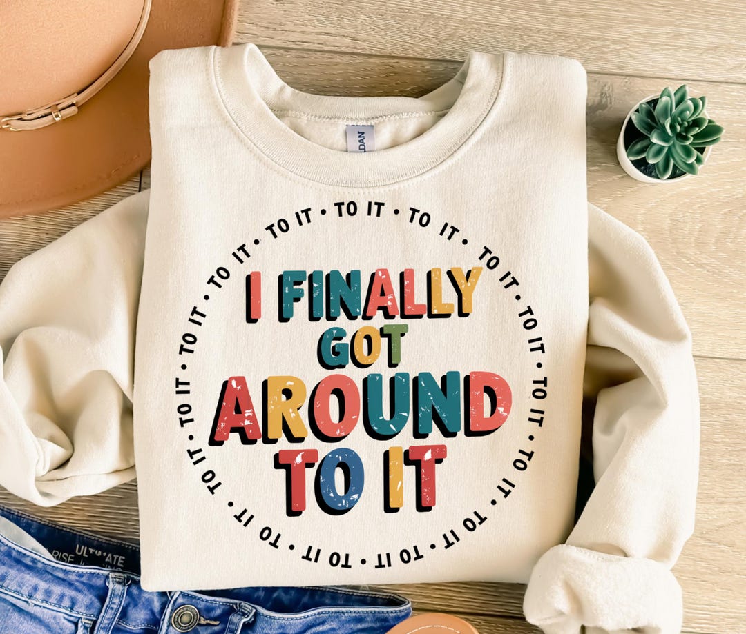 I Finally Got Around to It Png, Funny Png, Funny Sublimation, Humor Png ...