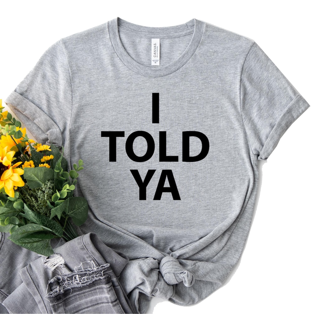 Shirt I Told Ya, I Told Ya Shirt, I Told Ya T-shirt, Trendy Shirt, Meme ...