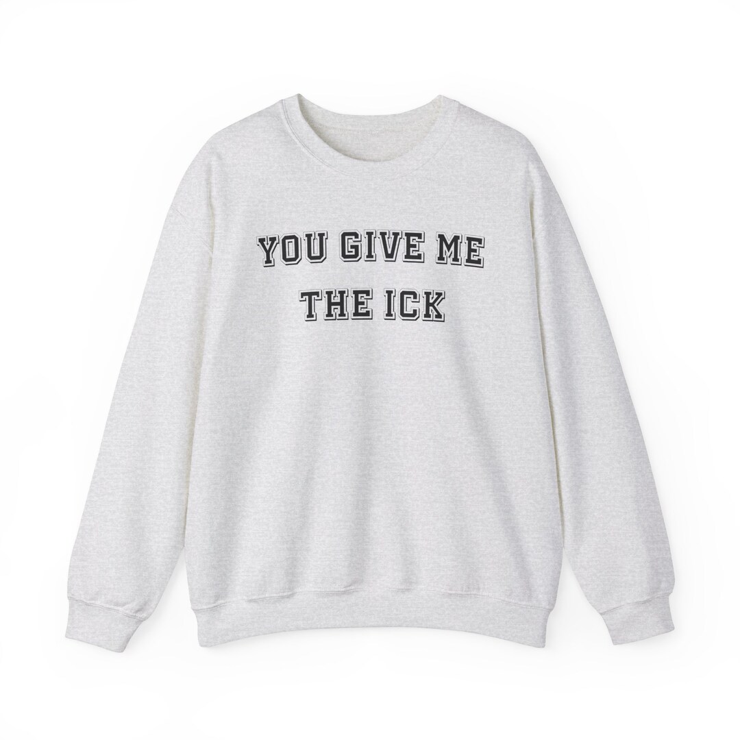 You Give Me the Ick, Super Soft Sweatshirt, Funny Sweater, Meme Sweater ...