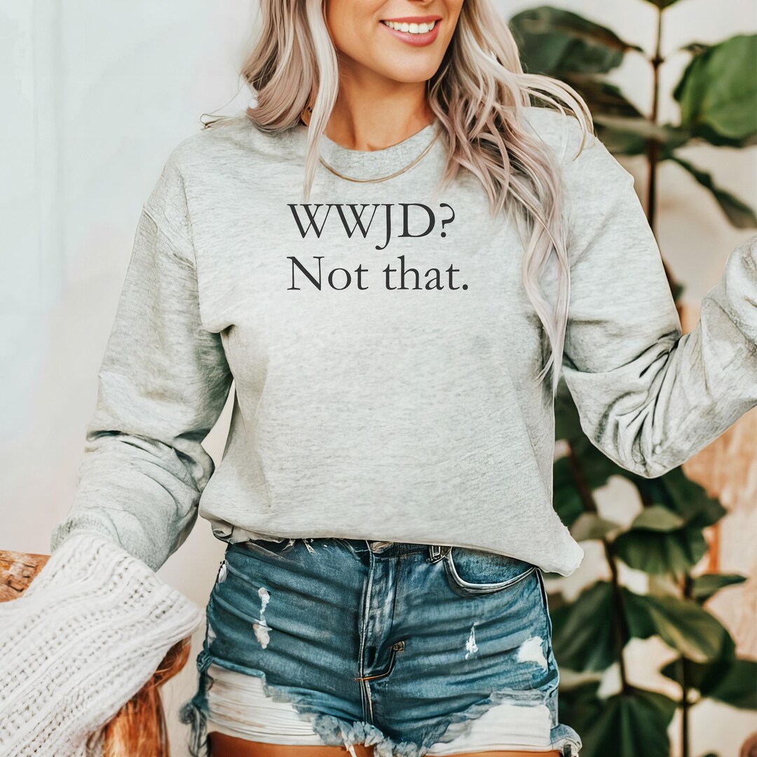 WWJD Not That Sweatshirt Funny Christian Sweatshirt Sarcastic Religious ...