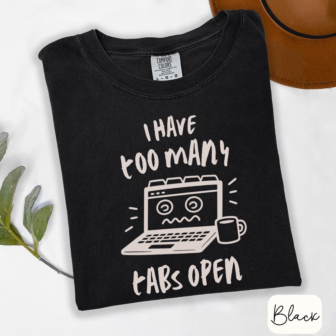 Too Many Tabs Open Shirt Funny Mental Health T-shirt Comfort Colors Tee ...