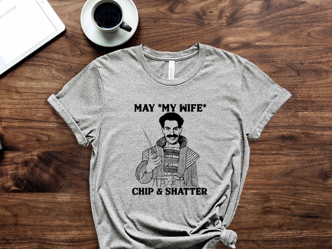 Borat Shirt, May My Wife, Chip and Shatter, Funny Shirt, Borat Show ...