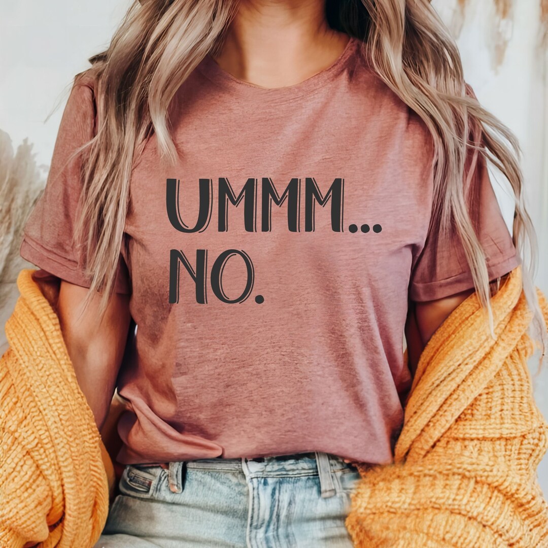 Humorous T-shirt, Funny Saying Shirt, Cute Sarcasm Shirt, Ummm... No ...