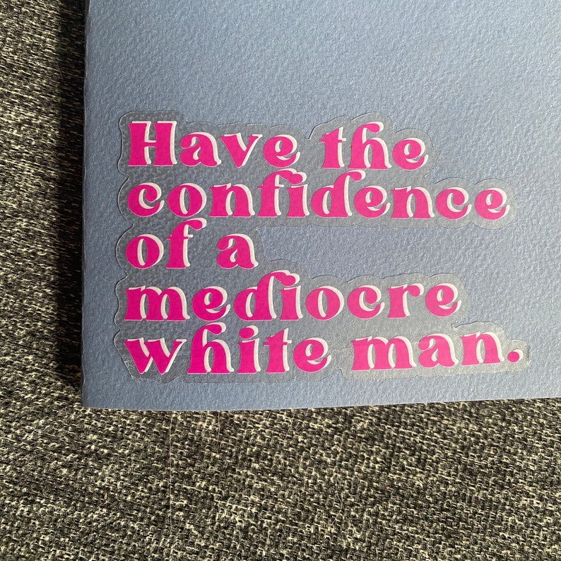 Confidence of a Mediocre White Man. Transparent. Feminist Sticker. - Etsy