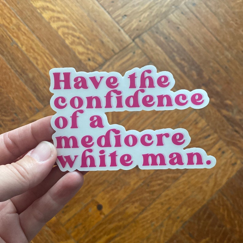 Confidence of a Mediocre White Man. Transparent. Feminist Sticker. - Etsy