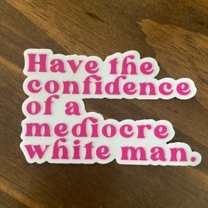 Confidence of a Mediocre White Man. Transparent. Feminist Sticker. - Etsy