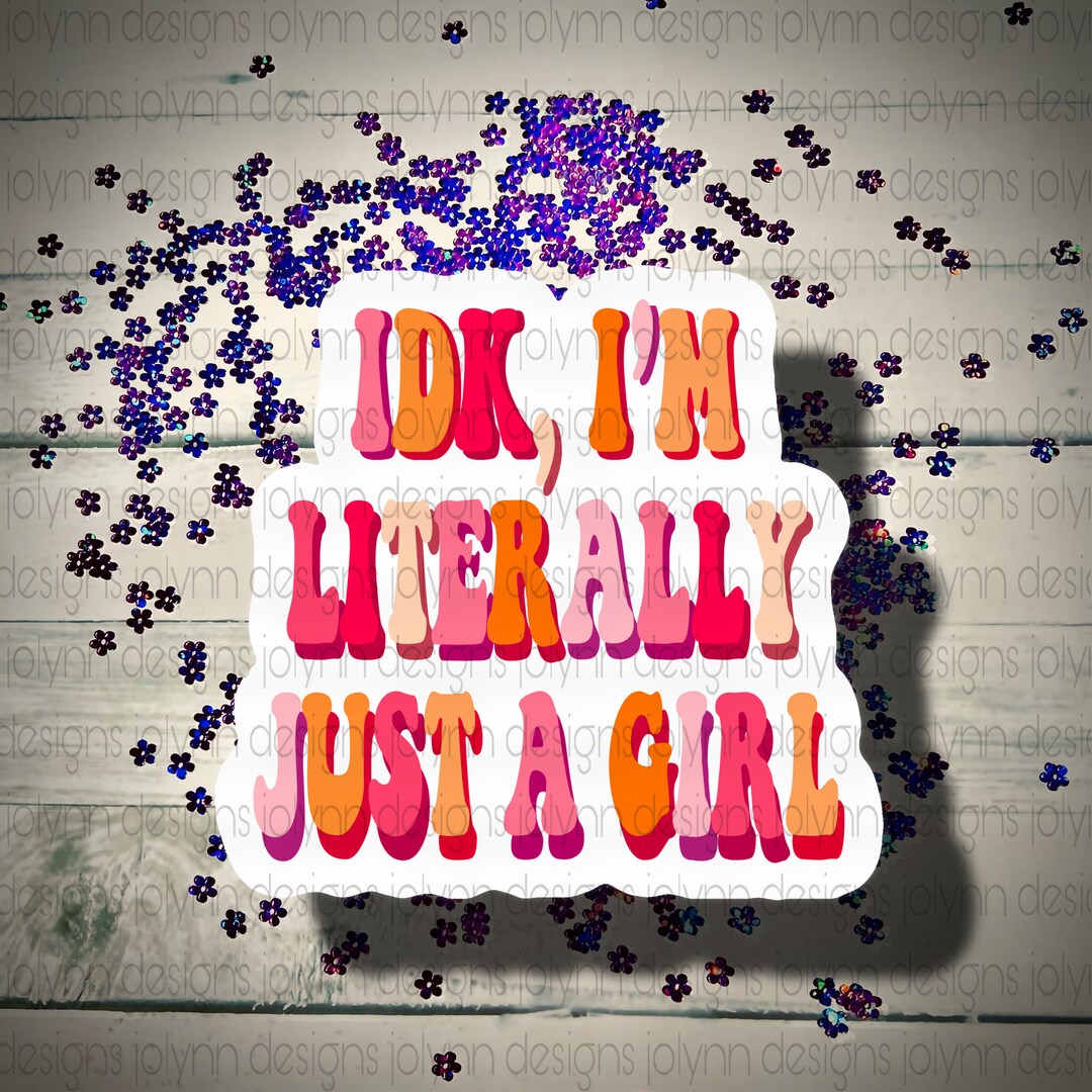 Idk, I’m Literally Just A Girl Sticker / Girly, Feminine, Funny, Tiktok ...