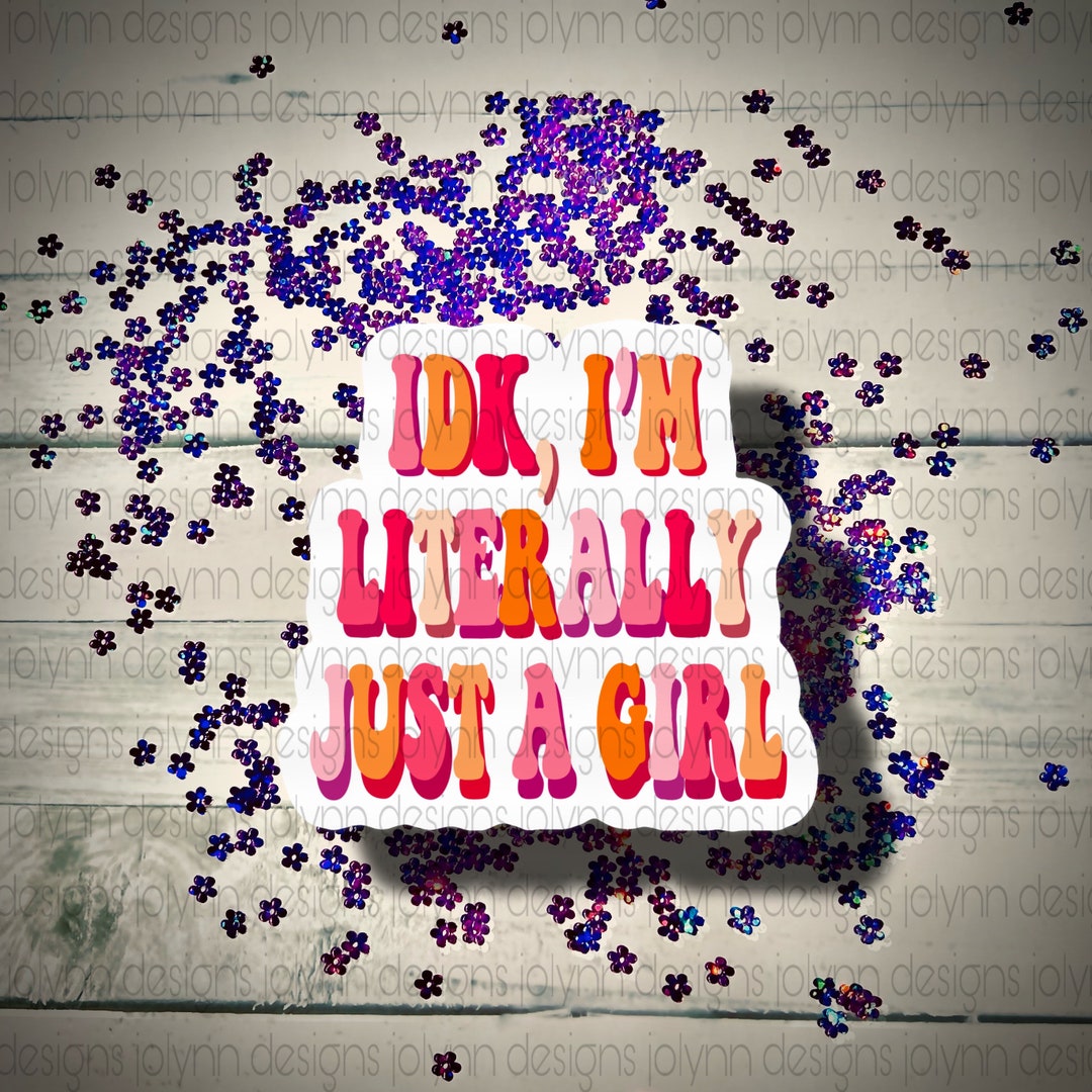 Idk Im Literally Just A Girl Sticker Girly Sticker - Etsy