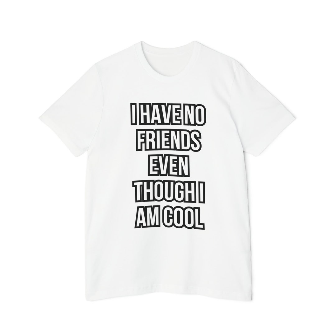 I Have No Friends Even Though I Am Cool Design Unisex Short-sleeve ...