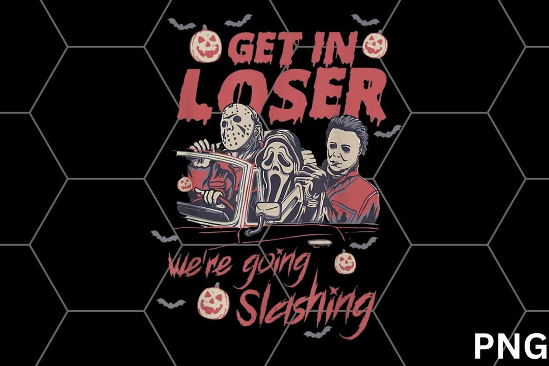 Get in Loser We're Going Slashing Horror Character Halloween Png - Etsy Get in Loser We're Going Slashing Horror Character Halloween Png - Etsy