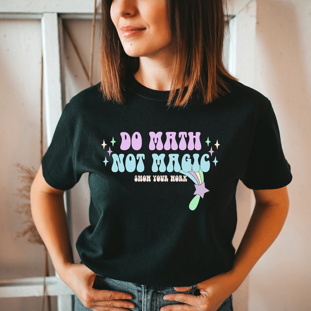 Do Math Not Magic Show Your Work Shirt Funny Math Teacher Shirt Math ...