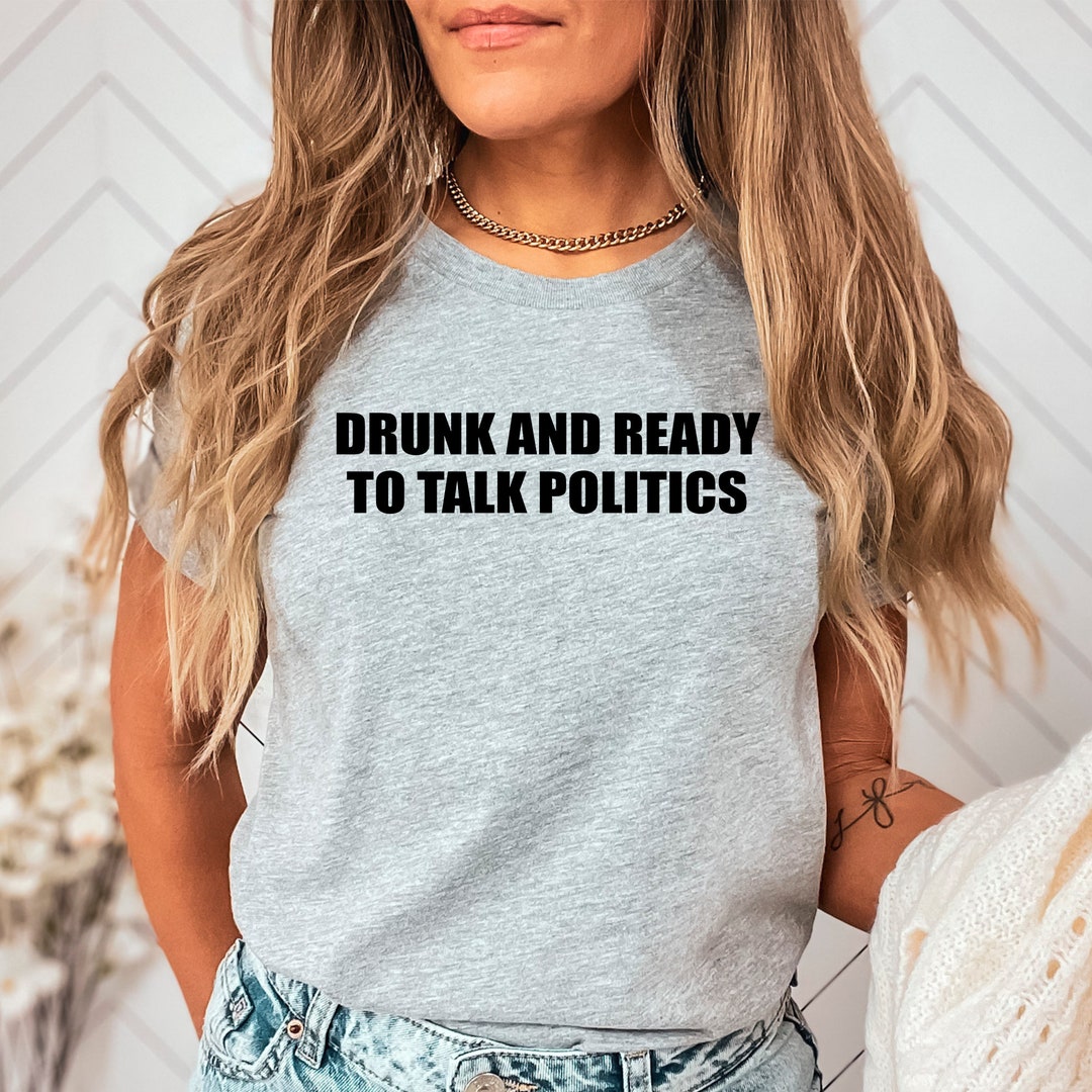 Drunk and Ready to Talk Politics Shirt, Funny Political Shirt, Conservative Shirt, Political ...
