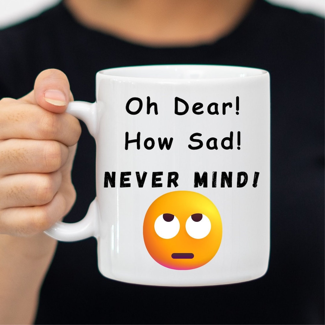 Sarcastic Coffee Mug: Oh Dear How Sad Never Mind - Etsy