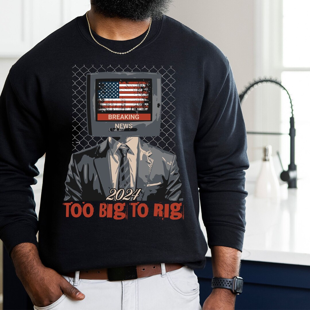 Too Big to Rig Sweatshirt, Funny Political Clothing, 2024 Presidential ...