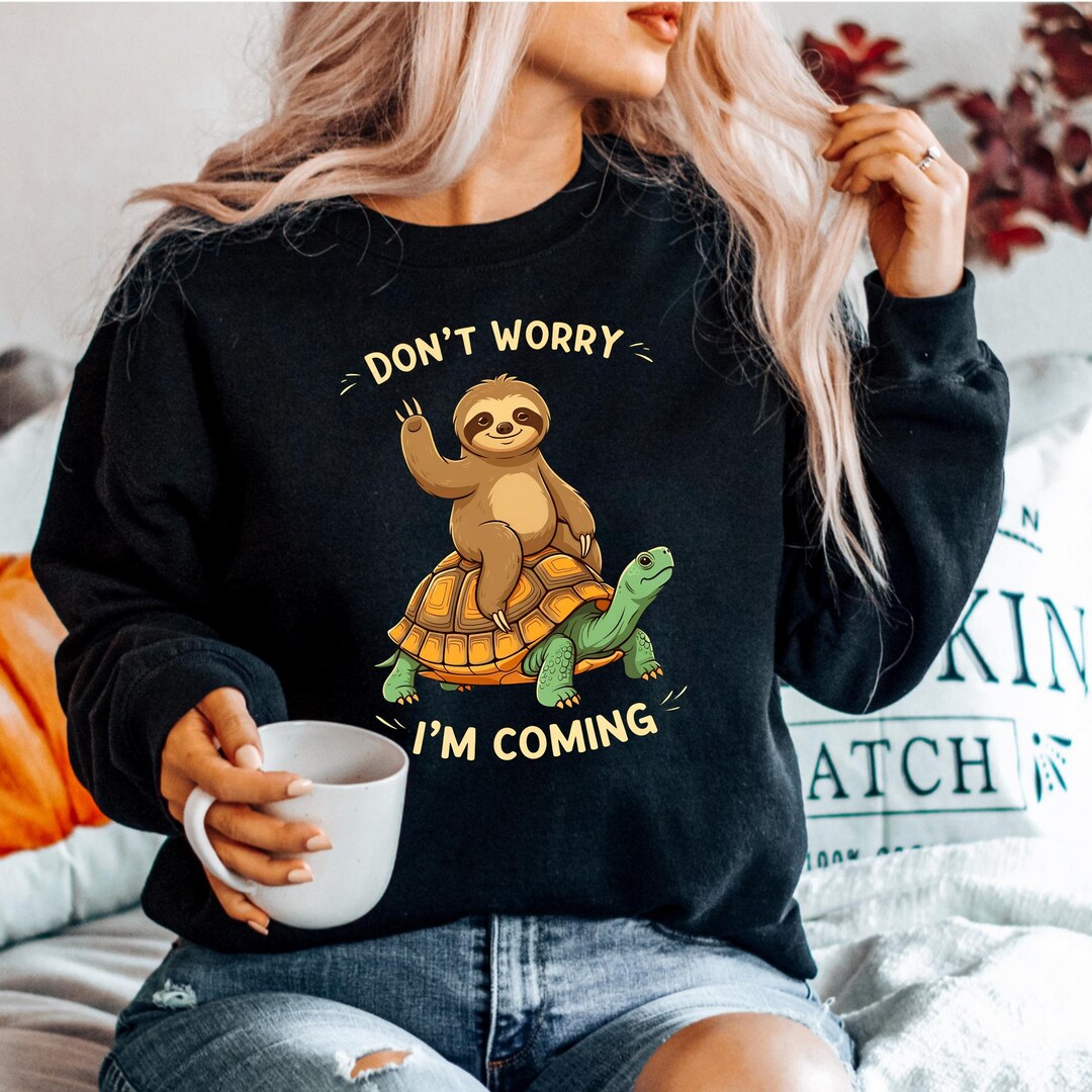 Dont Worry I'm Coming Sloth Sweatshirt and Hoodie, Don't Worry Be Happy ...