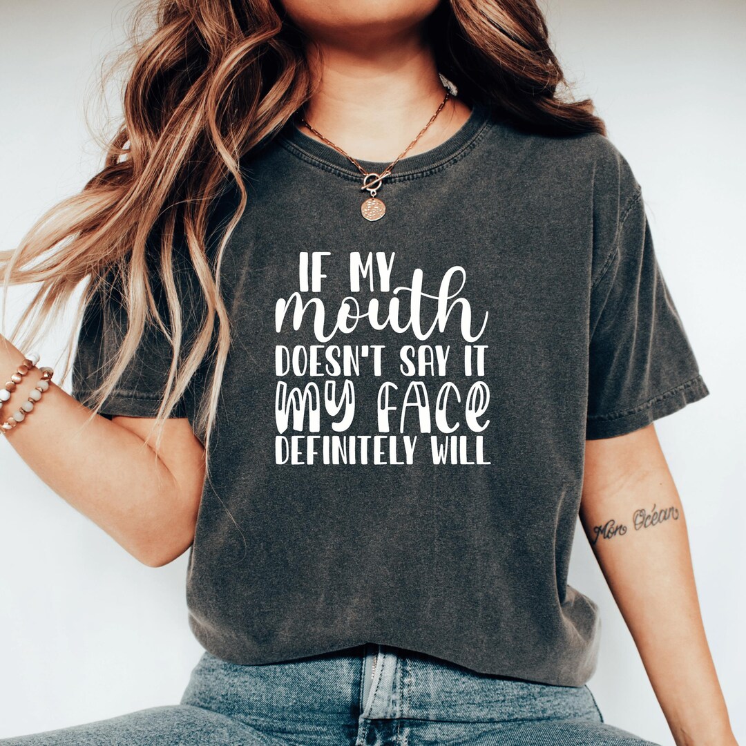 If My Mouth Doesnt Say It My Face Definitely Will Unfiltered Shirt ...