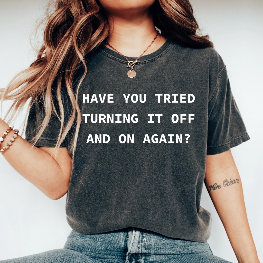 Have You Tried Turning It off and on Again, Funny IT Shirt, Geek Humor ...