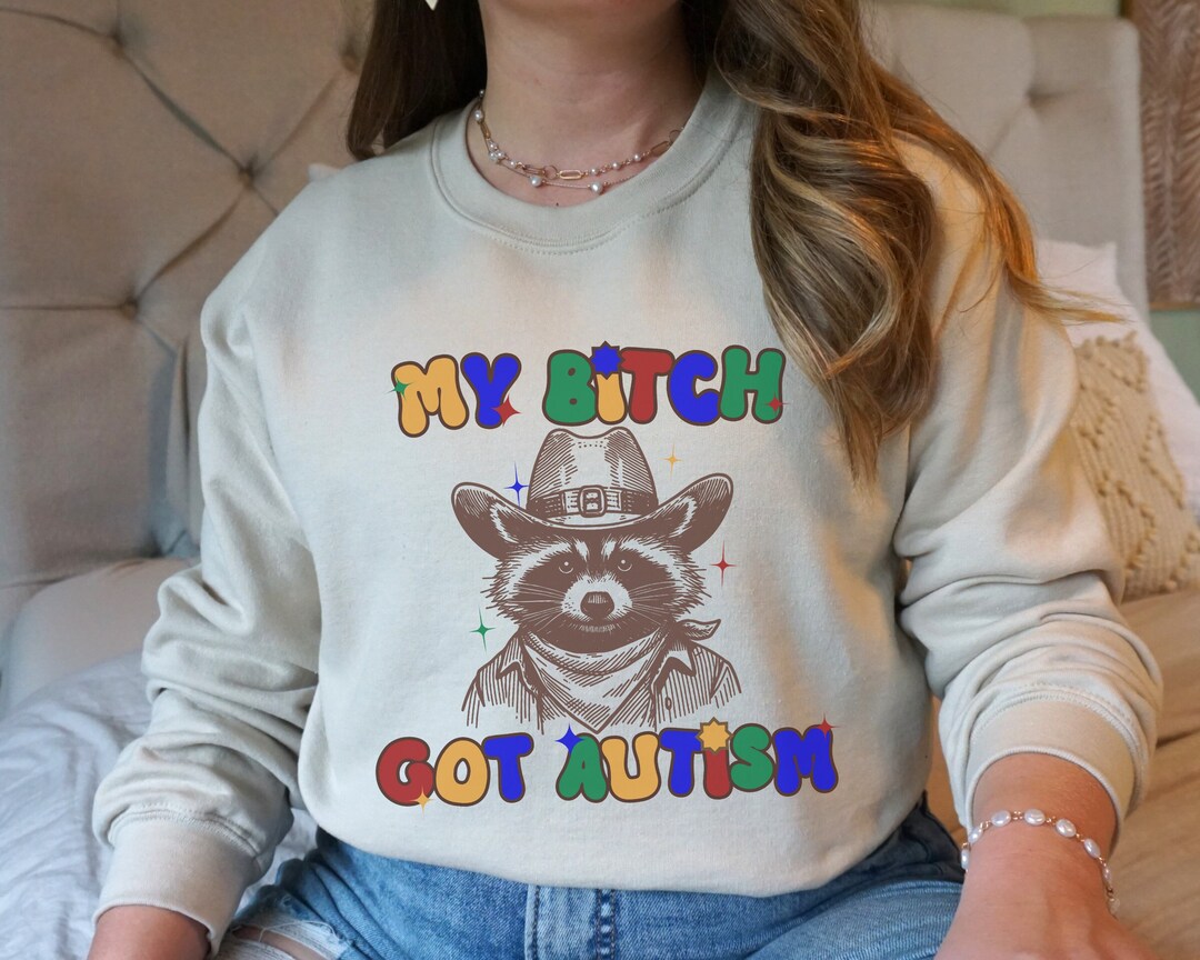 My Bitch Got Autism Crewneck Sweatshirt, Meme Gift, Raccoon Shirt ...