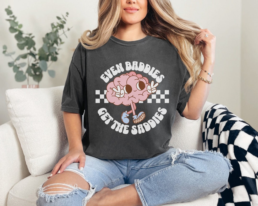 Even Baddies Get the Saddies Comfort Colors T-shirt, Mental Health ...